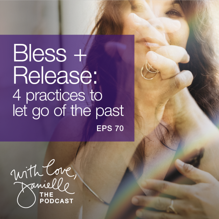 Bless + Release: 4 practices to let go of the past - Danielle LaPorte